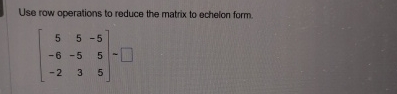 Solved Use row operations to reduce the matrix to echelon | Chegg.com
