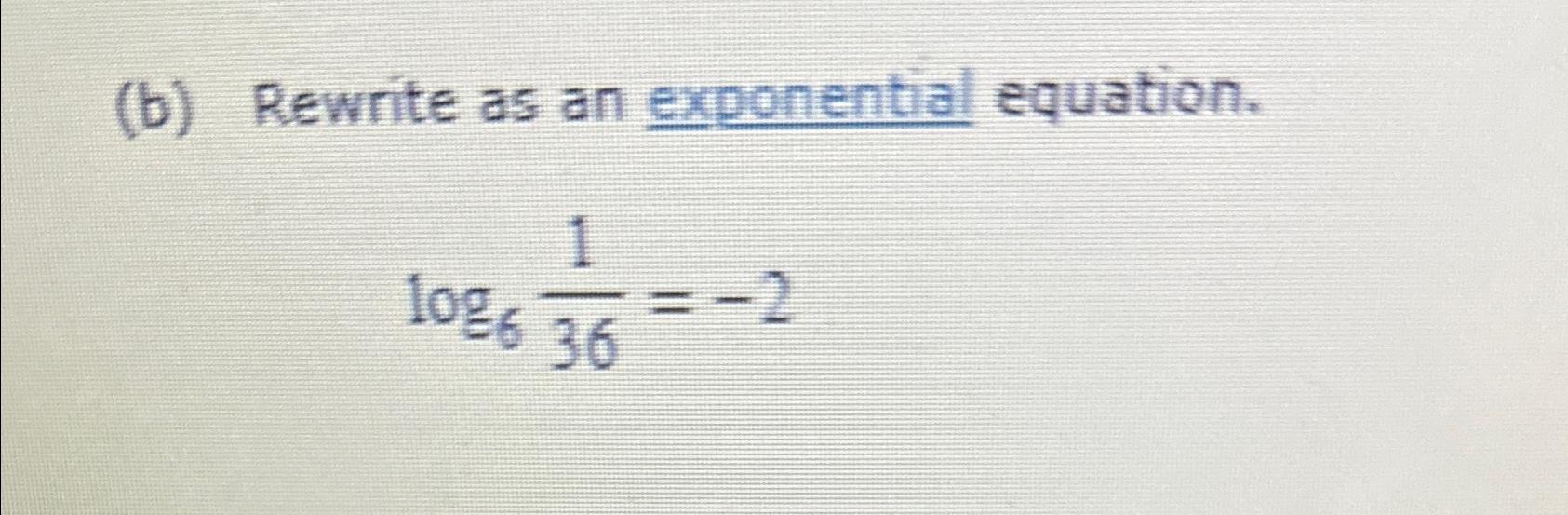 Solved (b) ﻿Rewrite as an exponential equation.log6136=-2 | Chegg.com