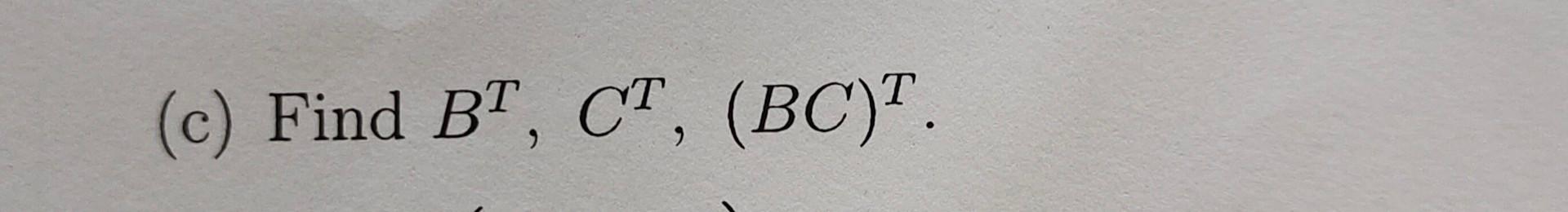 Solved (c) Find BT,CT,(BC)T | Chegg.com