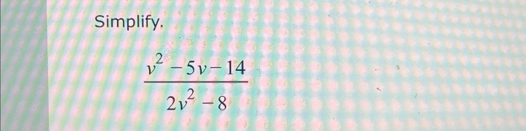 Solved Simplify.v2-5v-142v2-8 | Chegg.com