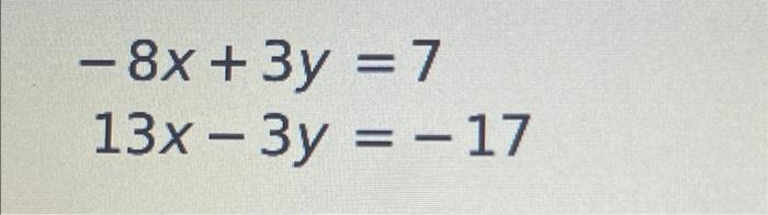Solved - - 8x + 3y = 7 13x – 3y = -17 - | Chegg.com
