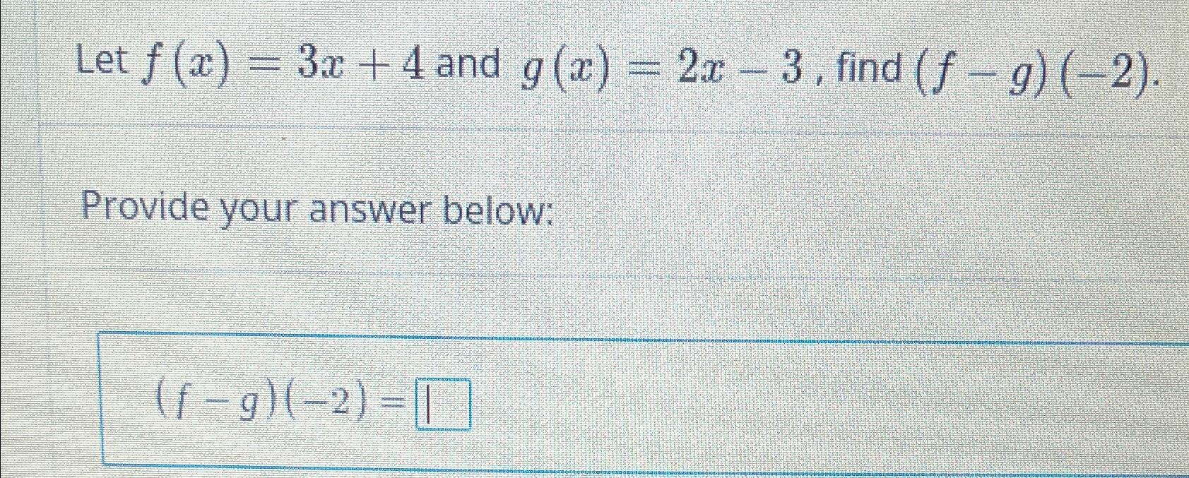 Solved Let f(x)=3x+4 ﻿and g(x)=2x-3, ﻿find (f-g)(-2).Provide | Chegg.com