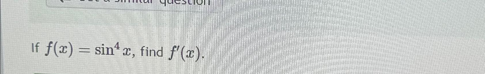 Solved If f(x)=sin4x, ﻿find f'(x) | Chegg.com