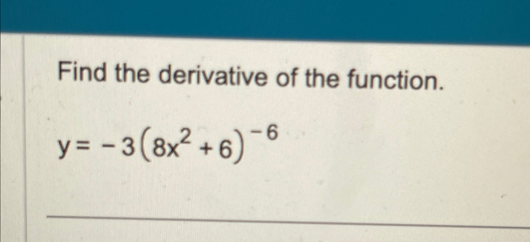 Solved Find the derivative of the function.y=-3(8x2+6)-6 | Chegg.com