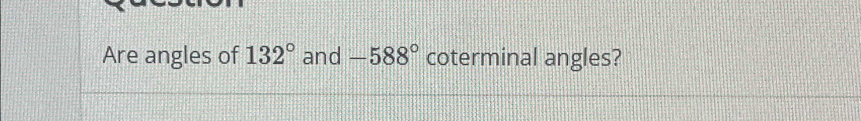 Solved Are angles of 132° ﻿and -588° ﻿coterminal angles? | Chegg.com