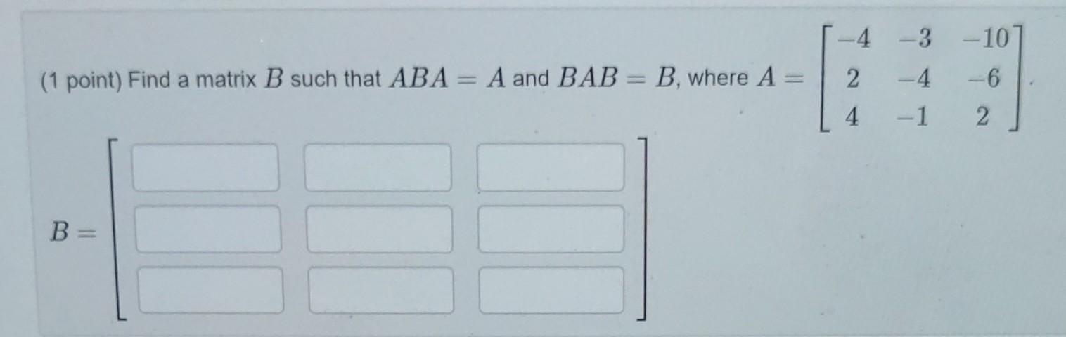 Solved (1 point) Find a matrix B such that ABA - A and BAB = | Chegg.com