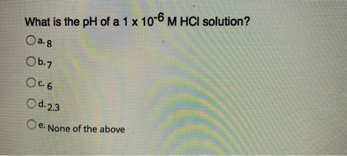 Solved What is the pH of a 1 x 10-6 M HCl solution? Oa. 8 | Chegg.com