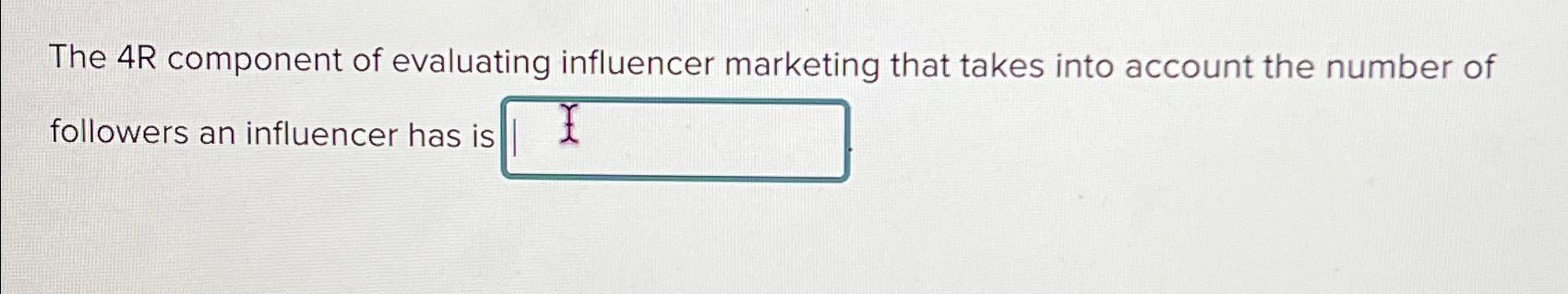 Solved The 4R ﻿component of evaluating influencer marketing | Chegg.com