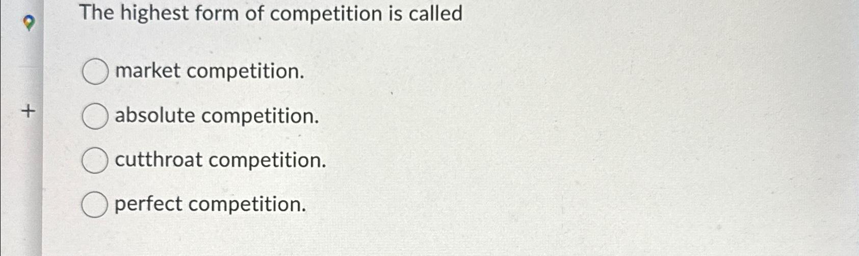 Solved The highest form of competition is calledmarket | Chegg.com