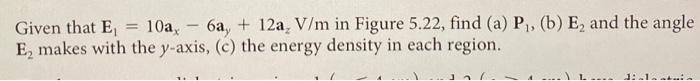 Solved Given that E1=10ax−6ay+12az V/m in Figure 5.22, find | Chegg.com