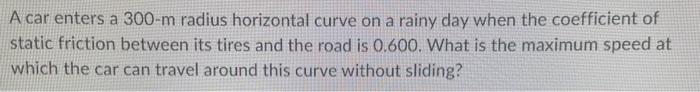 Solved A car enters a 300-m radius horizontal curve on a | Chegg.com