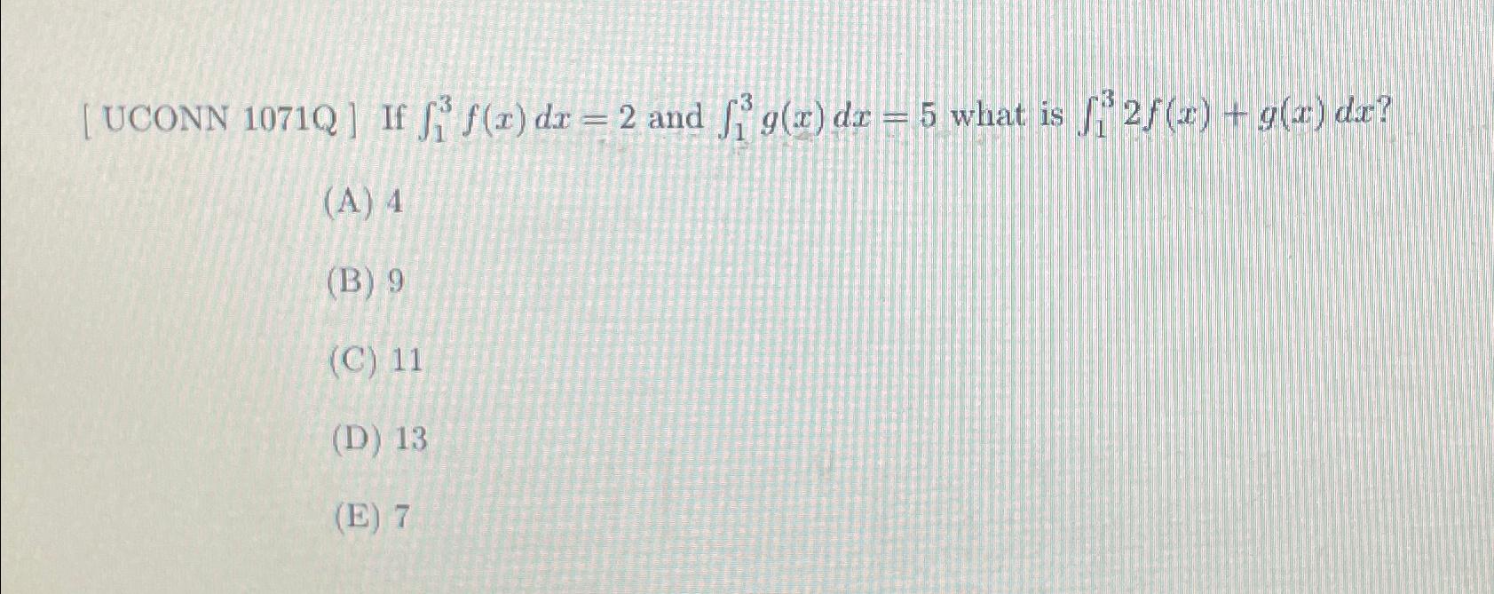 Solved [UCONN 1071Q] ﻿If ∫13f(x)dx=2 ﻿and ∫13g(x)dx=5 ﻿what | Chegg.com