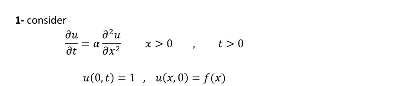 Solved 1- consider ∂t∂u=α∂x2∂2ux>0,t>0u(0,t)=1,u(x,0)=f(x) | Chegg.com