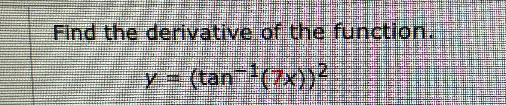 Solved Find the derivative of the function.y=(tan-1(7x))2 | Chegg.com