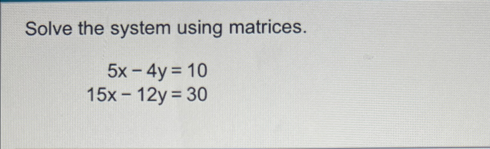 Solved Solve the system using matrices.5x-4y=1015x-12y=30 | Chegg.com
