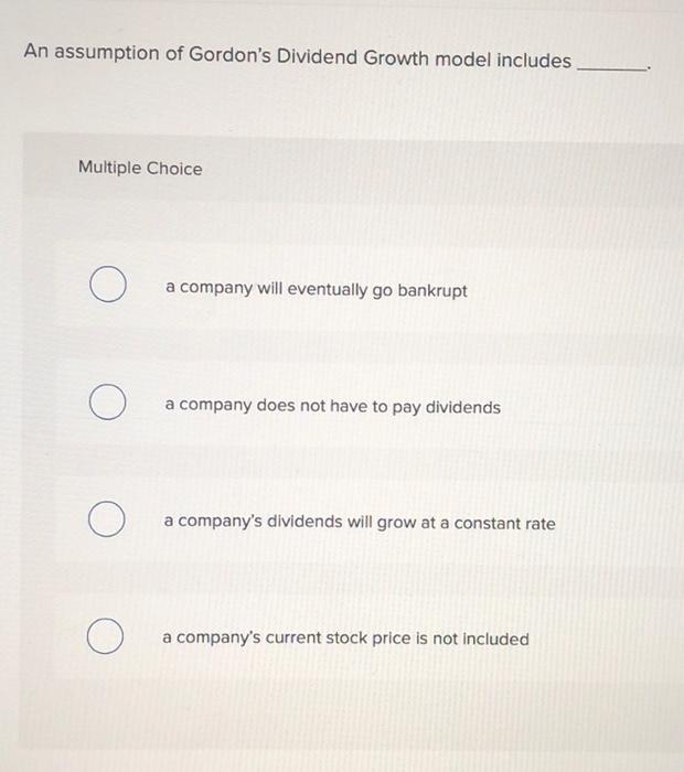 Solved An assumption of Gordon's Dividend Growth model | Chegg.com