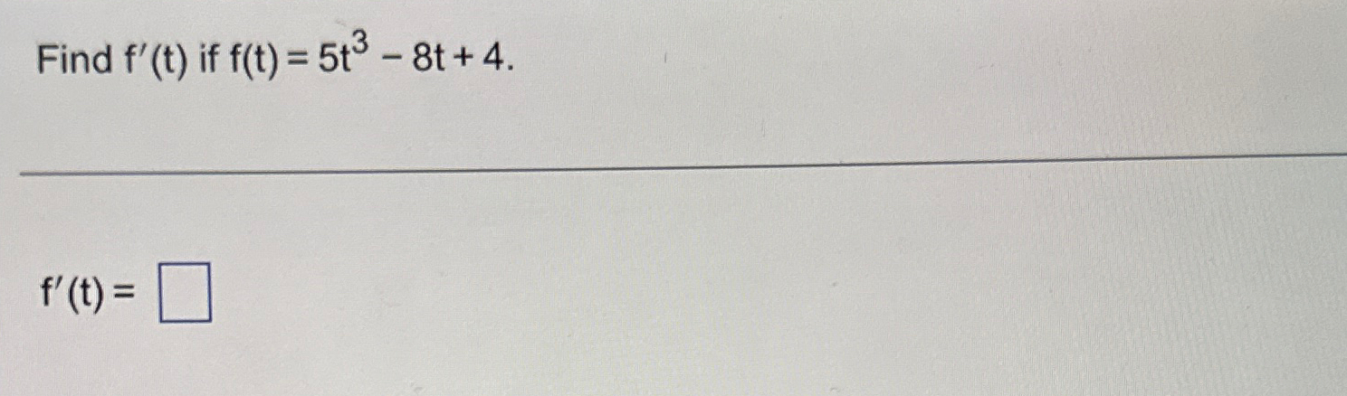 Solved Find f'(t) ﻿if f(t)=5t3-8t+4f'(t)= | Chegg.com