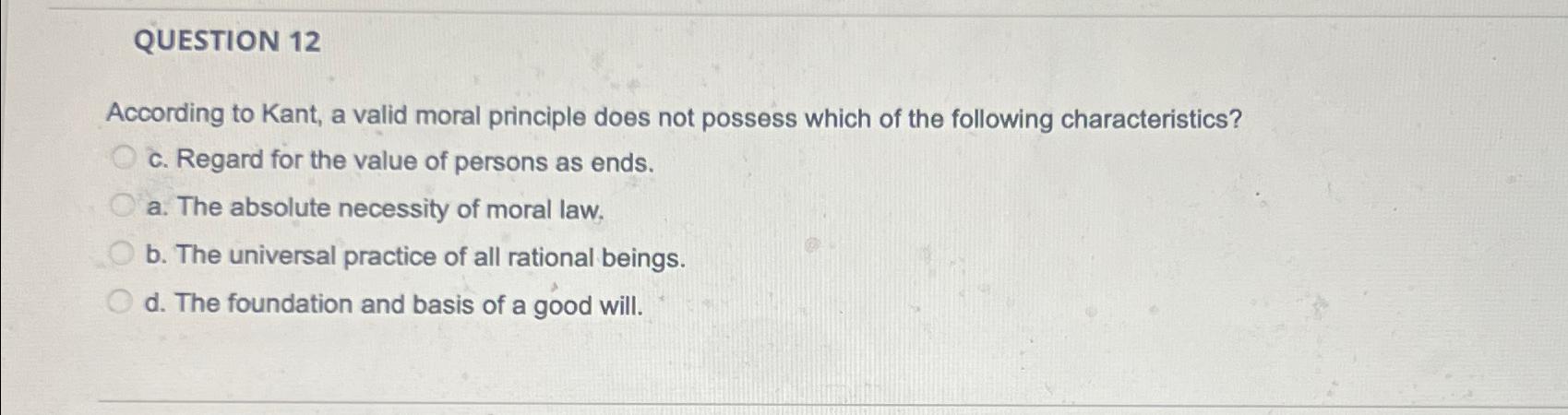 Solved QUESTION 12According to Kant, a valid moral principle | Chegg.com