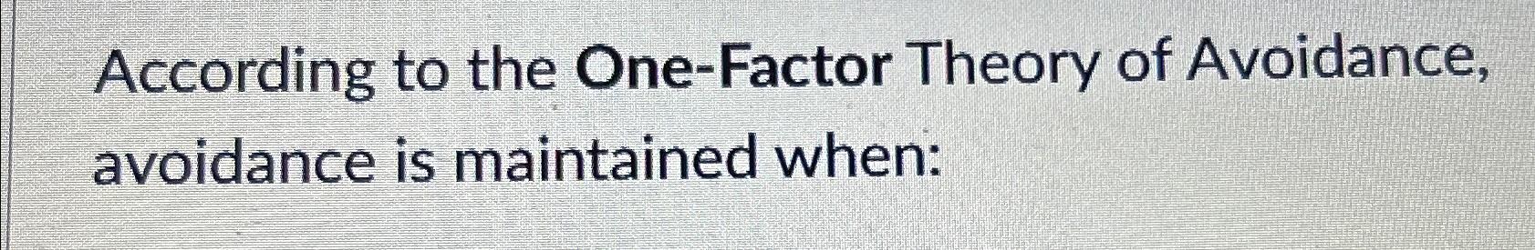 Solved According to the One-Factor Theory of Avoidance, | Chegg.com