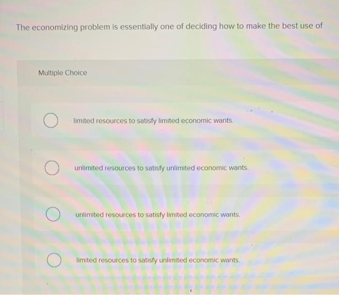 Solved The economizing problem is essentially one of | Chegg.com