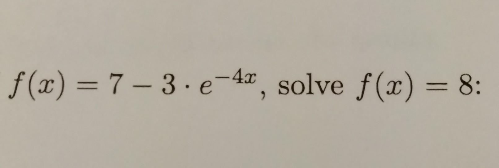 Solved f(x)=7−3⋅e−4x, solve f(x)=8 : | Chegg.com