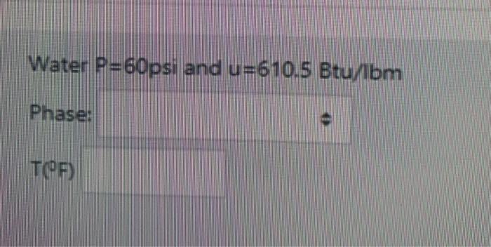 Solved Water P=60psi and u=610.5 Btu/Ibm Phase: Tep | Chegg.com
