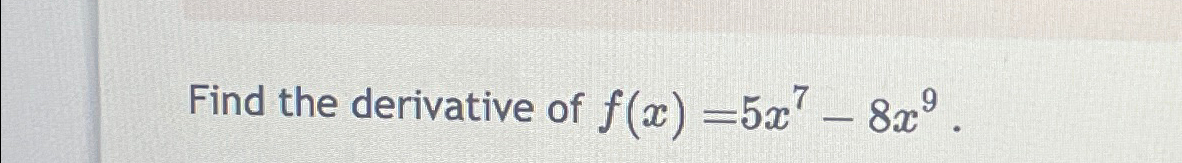 Solved Find the derivative of f(x)=5x7-8x9. | Chegg.com