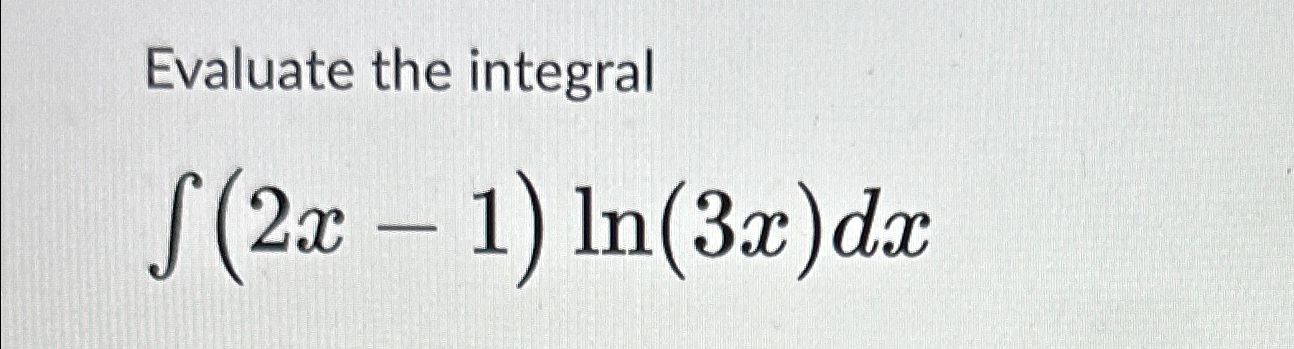 Solved Evaluate the integral∫﻿﻿(2x-1)ln(3x)dxCalculus 2, | Chegg.com