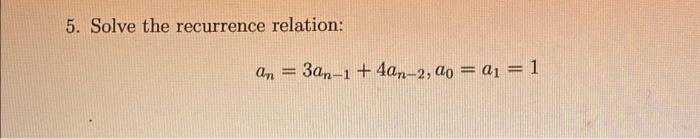 Solved 5. Solve the recurrence relation: an 3an-1 + 4an-2, | Chegg.com