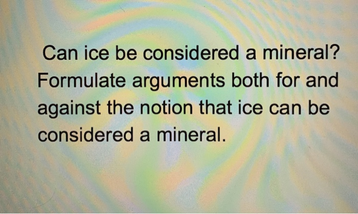 Solved Can ice be considered a mineral? Formulate arguments | Chegg.com