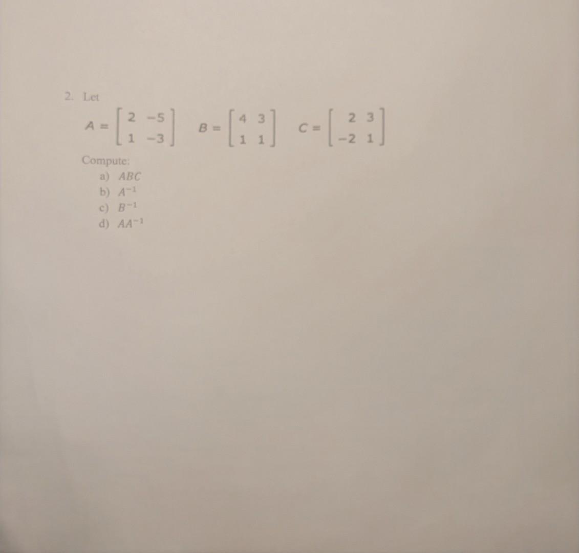 Solved 2. Let A=[21−5−3]B=[4131]C=[2−231] Compute: a) ABC b) | Chegg.com