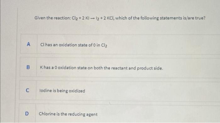 Solved Given the reaction: Cl2 + 2 KI — 12+2 KCl, which of | Chegg.com