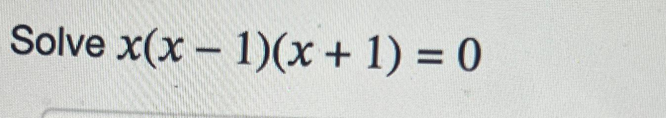 Solved Solve x(x-1)(x+1)=0 | Chegg.com Solved Solve x(x-1)(x+1)=0 | Chegg.com