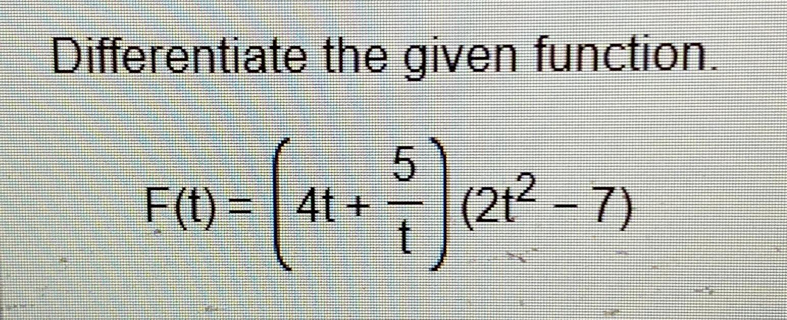 Solved Differentiate the given function.F(t)=(4t+5t)(2t2-7) | Chegg.com
