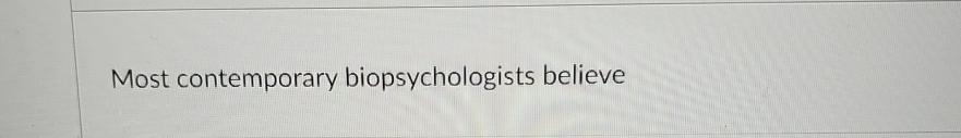 Solved Most contemporary biopsychologists believe | Chegg.com