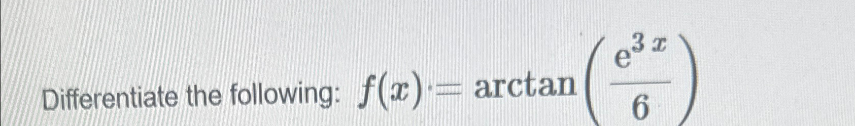 Solved Differentiate the following: f(x)=arctan(e3x6) | Chegg.com
