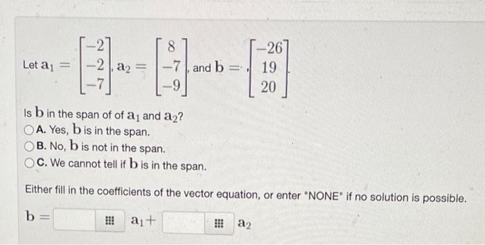 Solved Let a1=⎣⎡−2−2−7⎦⎤,a2=⎣⎡8−7−9⎦⎤, and b=⋅⎣⎡−261920⎦⎤ Is | Chegg.com