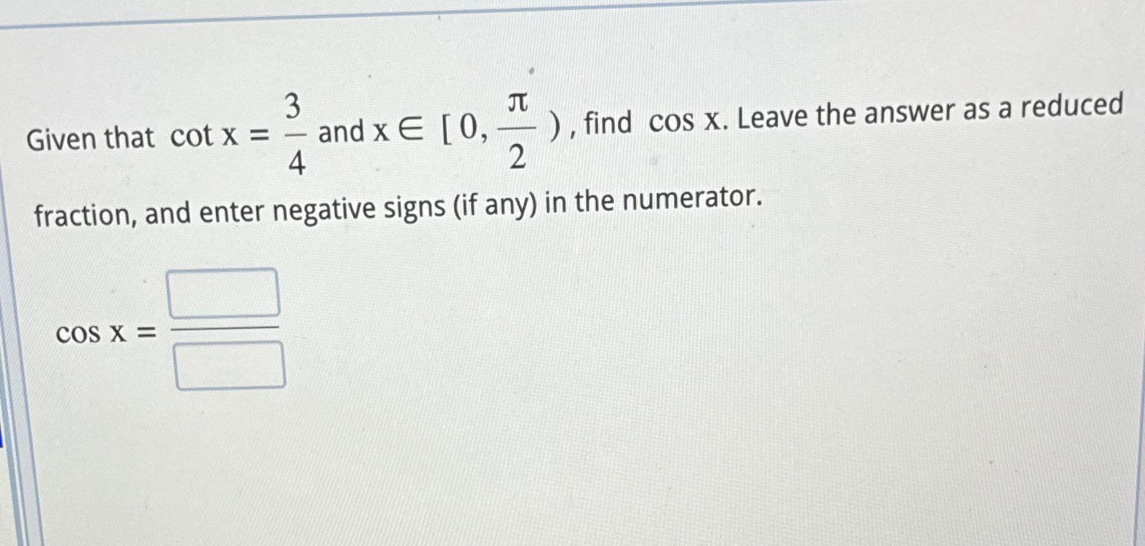 Solved Given that cotx=34 ﻿and xin[0,π2), ﻿find cosx. ﻿Leave | Chegg.com