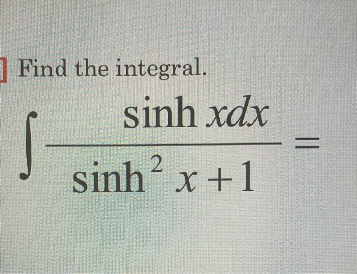 Solved Find the integral. sinh xdx S sinh 2 x +1 | Chegg.com
