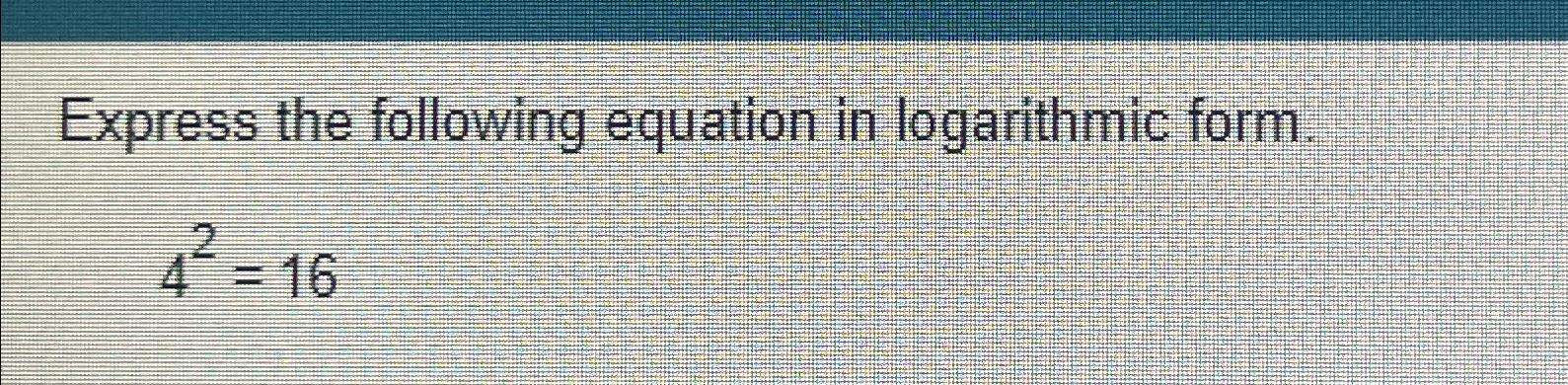 Solved Express the following equation in logarithmic | Chegg.com