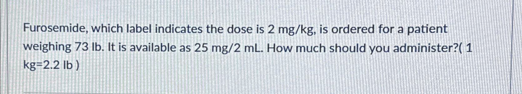 Solved Furosemide, which label indicates the dose is 2mgkg, | Chegg.com