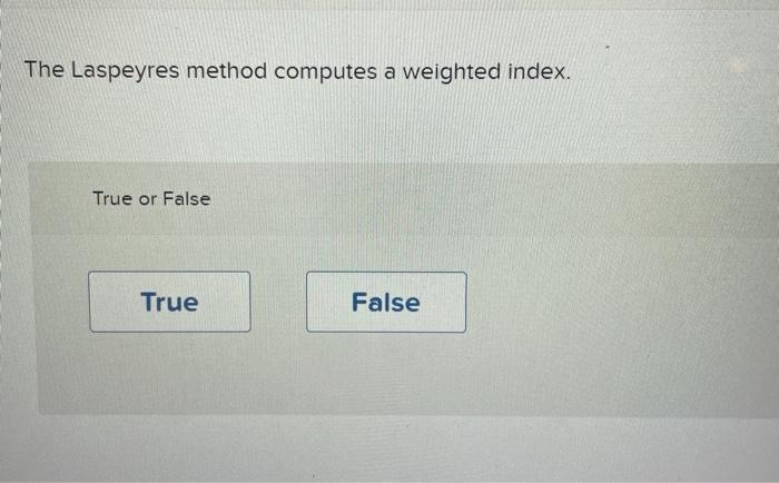 Solved The Laspeyres method computes a weighted index. True | Chegg.com