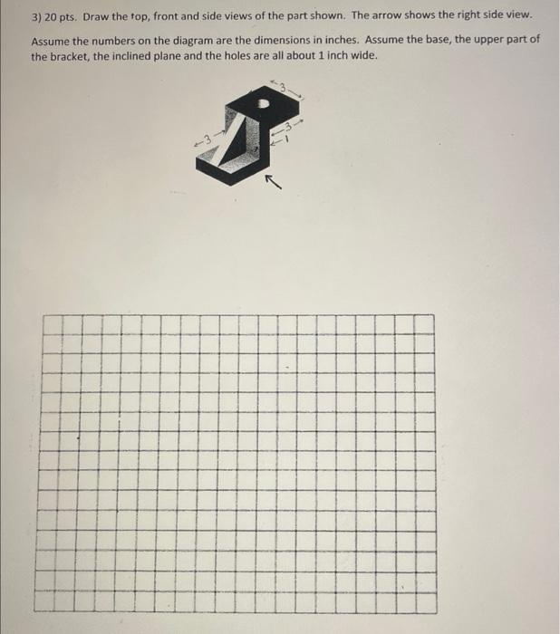 Solved 3) 20 pts. Draw the top, front and side views of the | Chegg.com