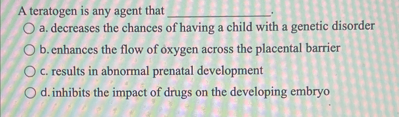 Solved A teratogen is any agent thata. ﻿decreases the | Chegg.com