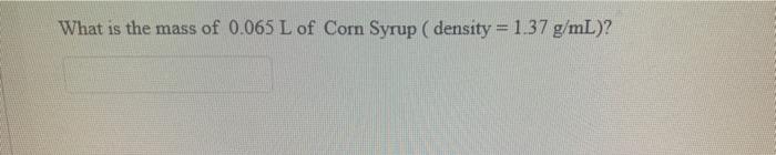 Solved What is the mass of 0.065 L of Corn Syrup ( density = | Chegg.com