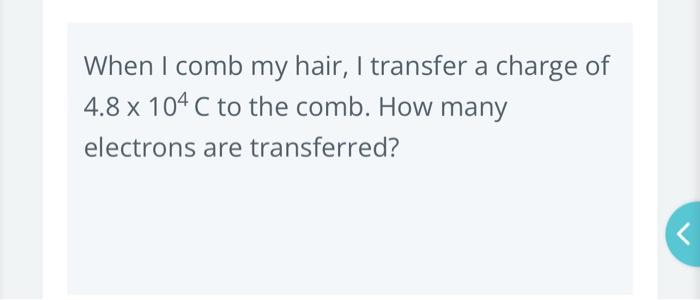 Solved When I comb my hair, I transfer a charge of 4.8 x 104 | Chegg.com