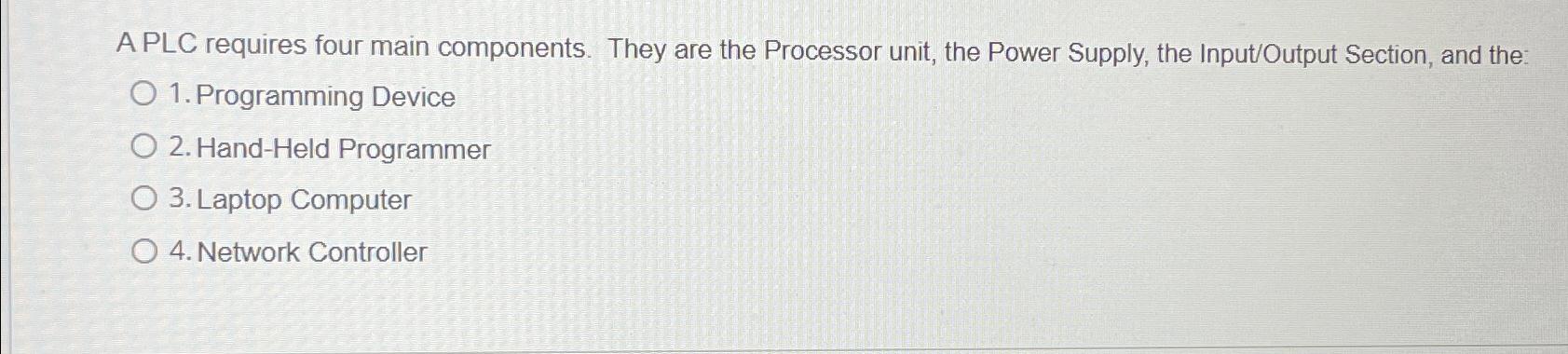 Solved A PLC requires four main components. They are the | Chegg.com