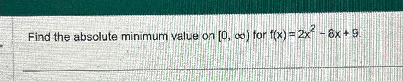 Solved Find the absolute minimum value on [0,∞) ﻿for | Chegg.com