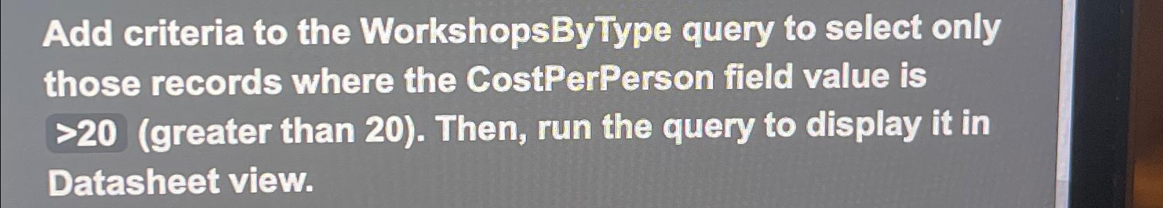 Solved Add criteria to the WorkshopsByType query to select | Chegg.com