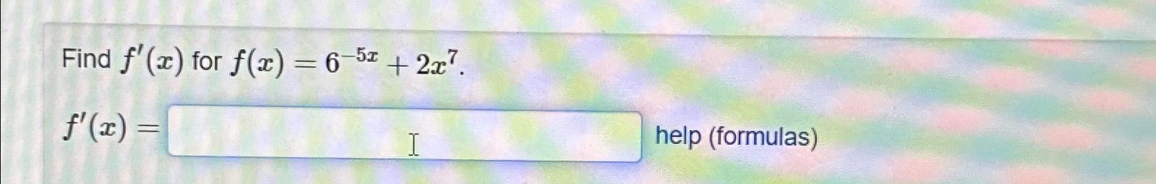 Solved Find f'(x) ﻿for f(x)=6-5x+2x7.f'(x)=help (formulas) | Chegg.com
